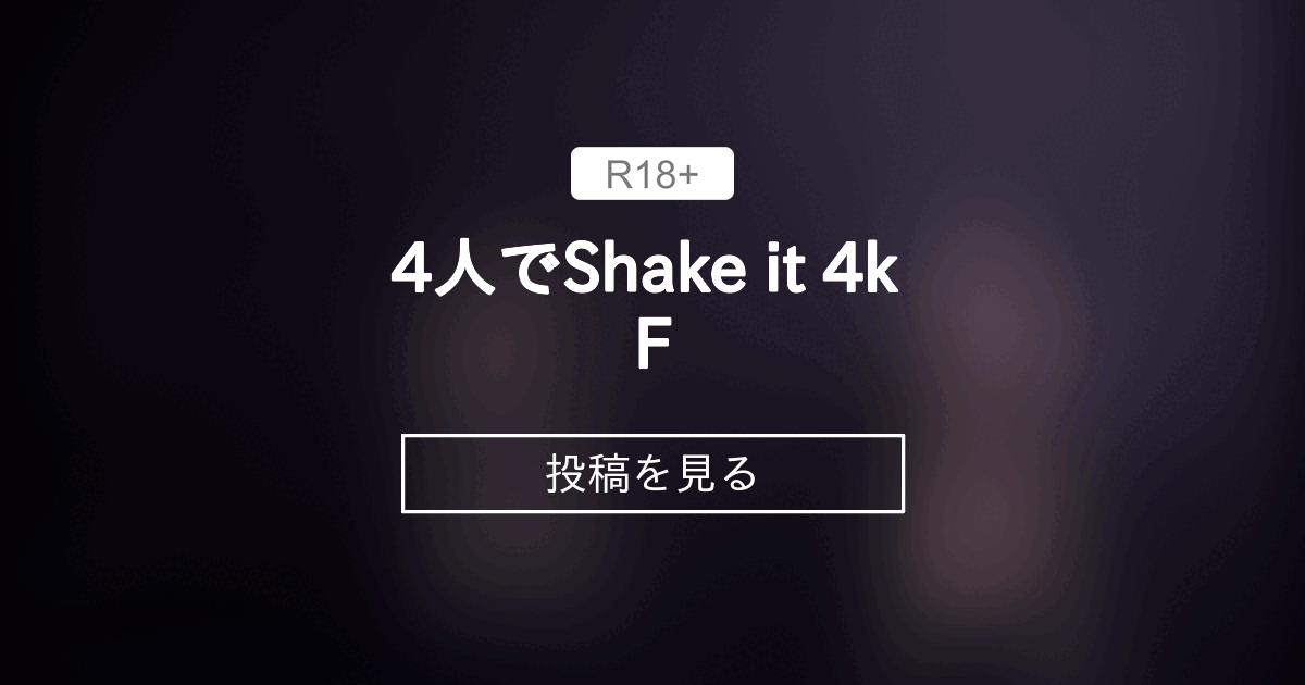 4人でShake it 4k F - Mamadaファンクラブ (mamada)の投稿｜ファンティア[Fantia]