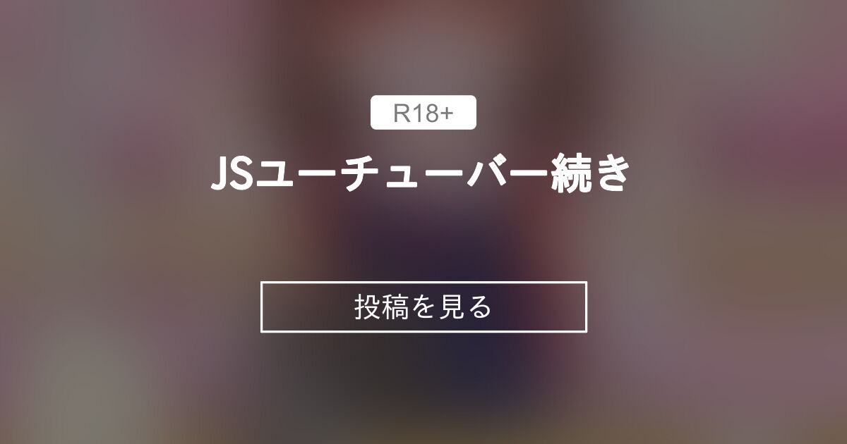 JSユーチューバー続き - 小学生オナホにしたい人ー！ (ワモツァ)の投稿｜ファンティア[Fantia]