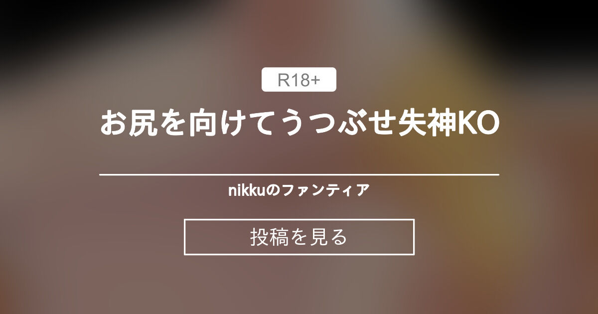 【オリジナル】 お尻を向けてうつぶせ失神KO - nikkuのファンティア (nikku)の投稿｜ファンティア[Fantia]