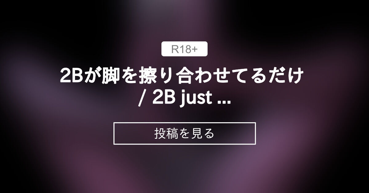 【3D動画】 2Bが脚を擦り合わせてるだけ / 2B just rubbing legs together - celestial (celestial)の投稿｜ファンティア[Fantia]