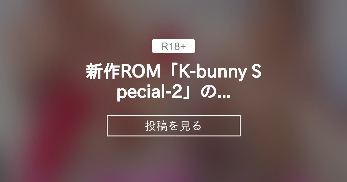 【ROM】 新作ROM「K-bunny Special-2」の販売開始です！！※有料プラン様は無料配布orお値引きです！！ - KEITOの密着むち肉ファンクラブ🐰 (KEITO)の投稿 ...