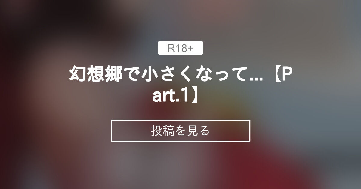 幻想郷で小さくなって...【Part.1】 - 星レーズンのFantia (星レーズン)の投稿｜ファンティア[Fantia]