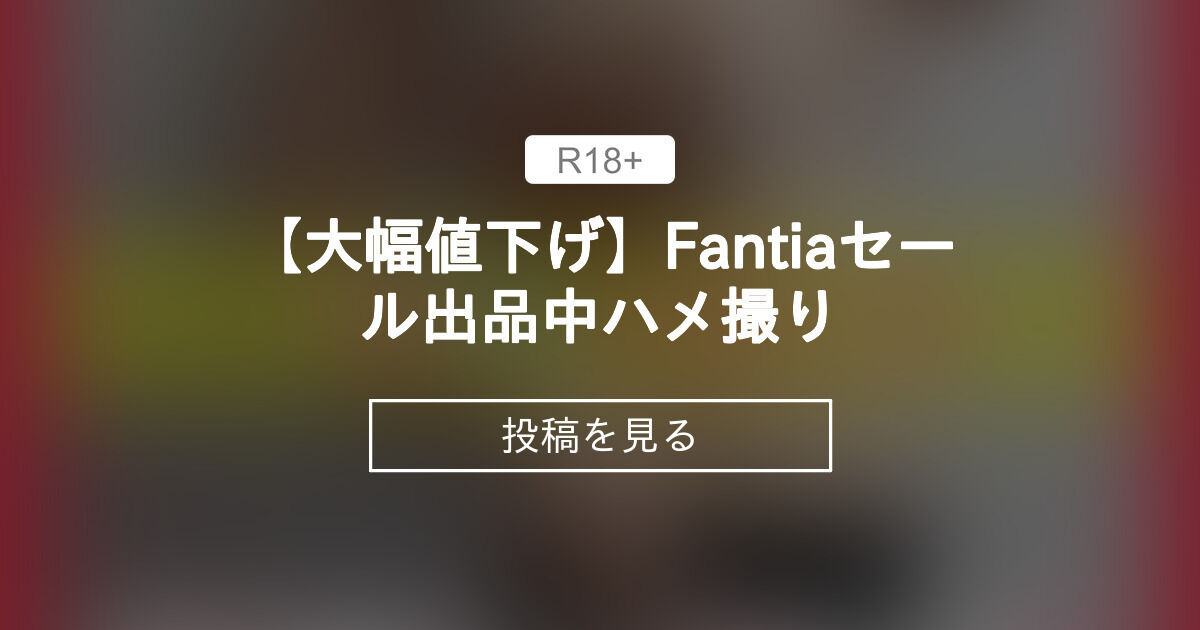 【セール】 【大幅値下げ】Fantiaセール出品中ハメ撮り - 【毎日更新】ガチ素人の生ハメ中出し動画 (蜜のあわれ)の投稿｜ファンティア[Fantia]