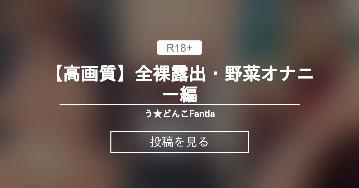 【露出】 【高画質】全裸露出・野菜オナニー編 - う★どんこFantia (う★どんこ)の投稿｜ファンティア[Fantia]