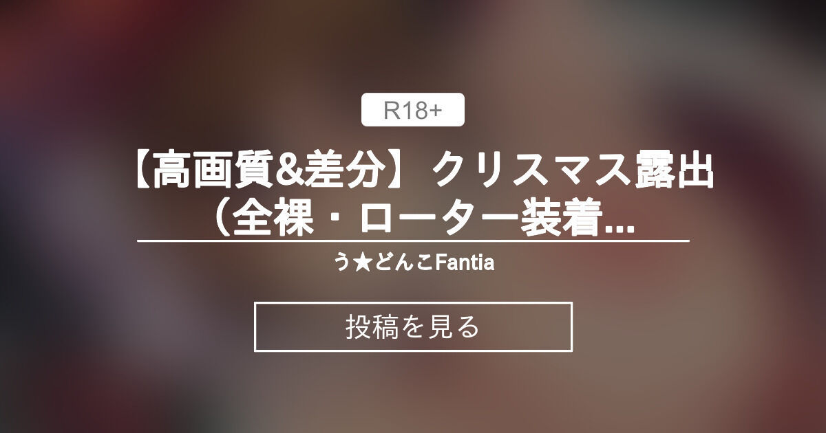 【露出】 【高画質&差分】クリスマス🎄露出（全裸・ローター装着・潮吹き差分） - う★どんこFantia (う★どんこ)の投稿｜ファンティア[Fantia]