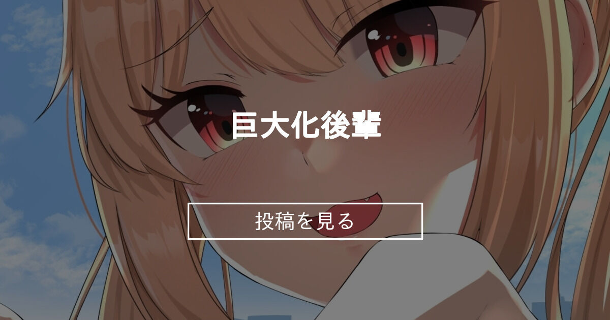 巨大化後輩 - Lienの投稿｜ファンティア[Fantia]