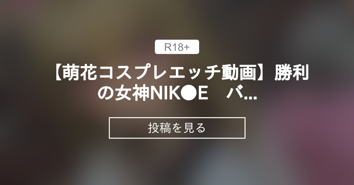 【萌花】 【萌花コスプレエッチ動画】勝利の女神NIK E バイパー vol.02 - ドールHライフ (疾風)の投稿｜ファンティア[Fantia]