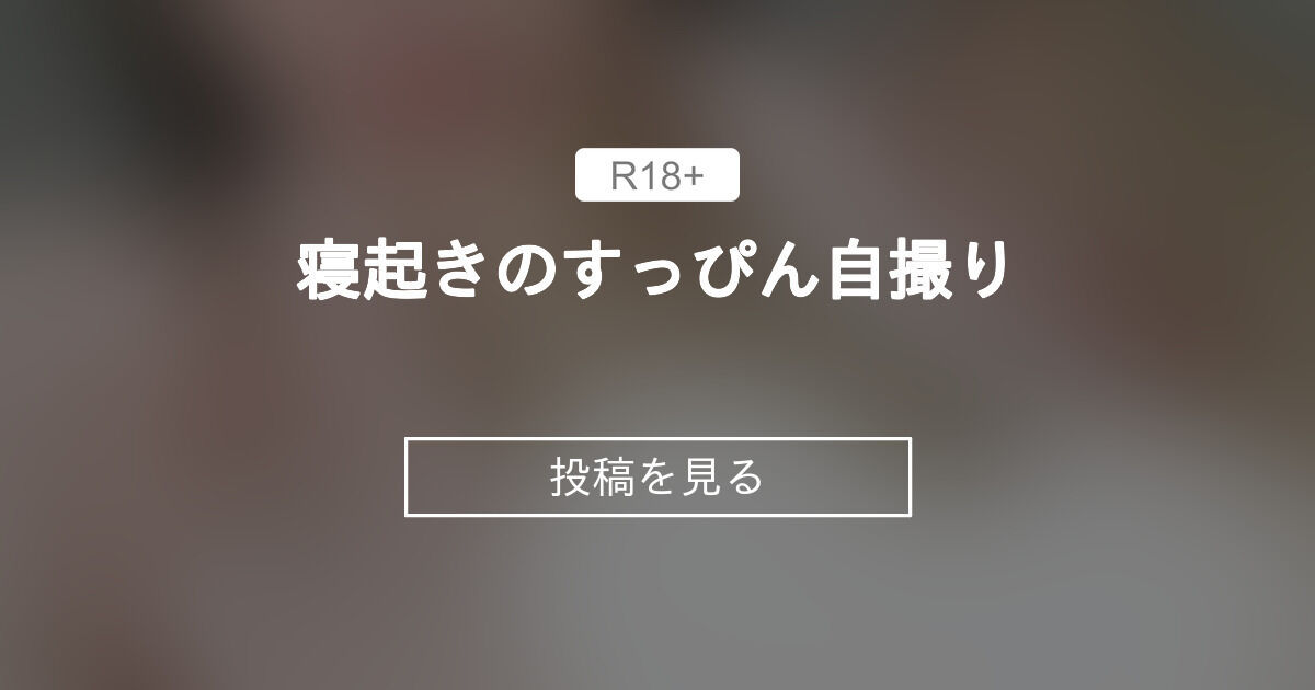 【セクシー】 寝起きのすっぴん自撮り🥱💕 - 桃んち🍑 (Momoka)の投稿｜ファンティア[Fantia]