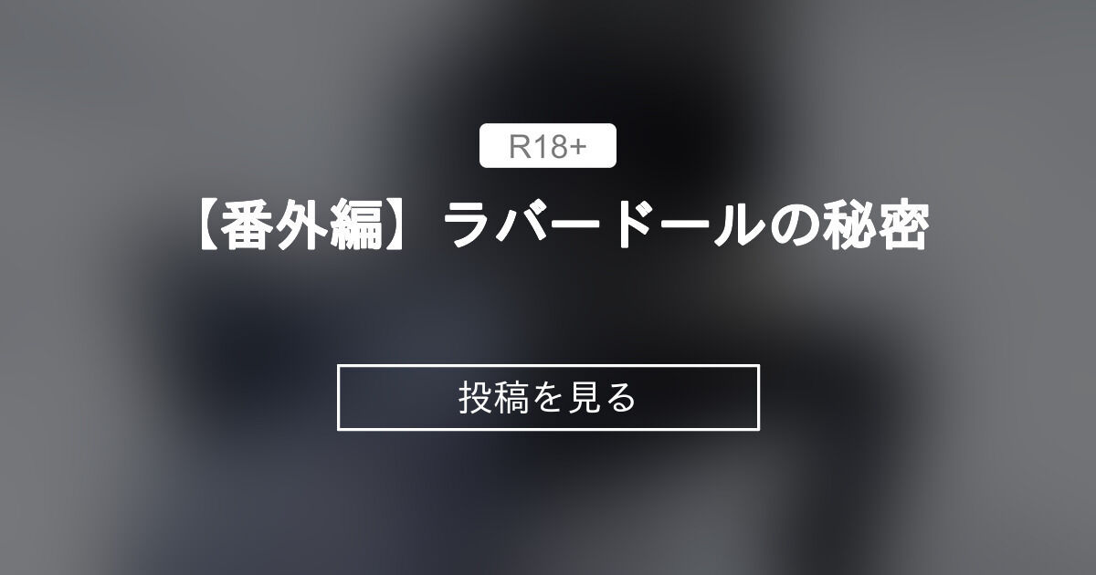 【ラバー】 【番外編】ラバードールの秘密♡ - siron_latex (siron_latex)の投稿｜ファンティア[Fantia]