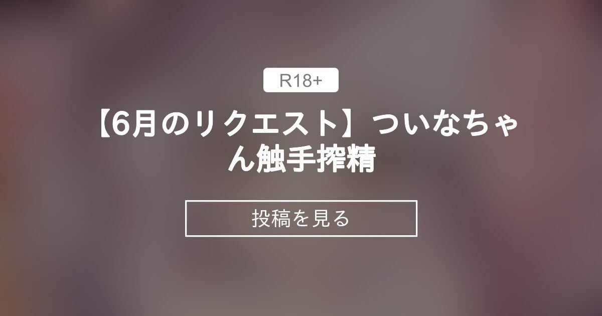 【R-18】 【6月のリクエスト】ついなちゃん触手搾精 - ちりめんじゃこ欠乏症 (えのずでる)の投稿｜ファンティア[Fantia]