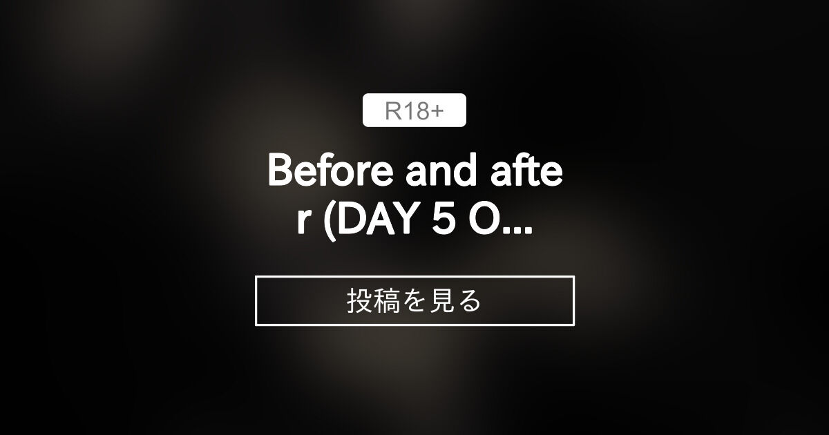 【SM】 Before and after (DAY 5 Out of Nightmare) - lakebearファンクラブ (lakebear)の投稿｜ファンティア[Fantia]
