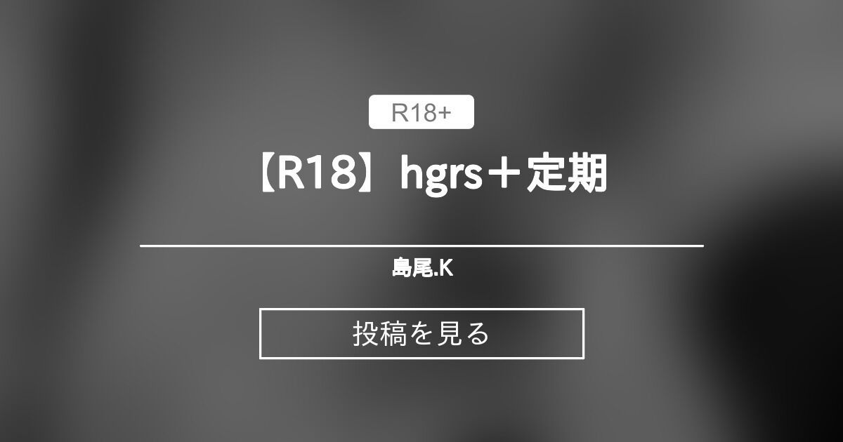 【R18】 【R18】hgrs＋定期 - 🔞島尾.K (@heilufuy)の投稿｜ファンティア[Fantia]