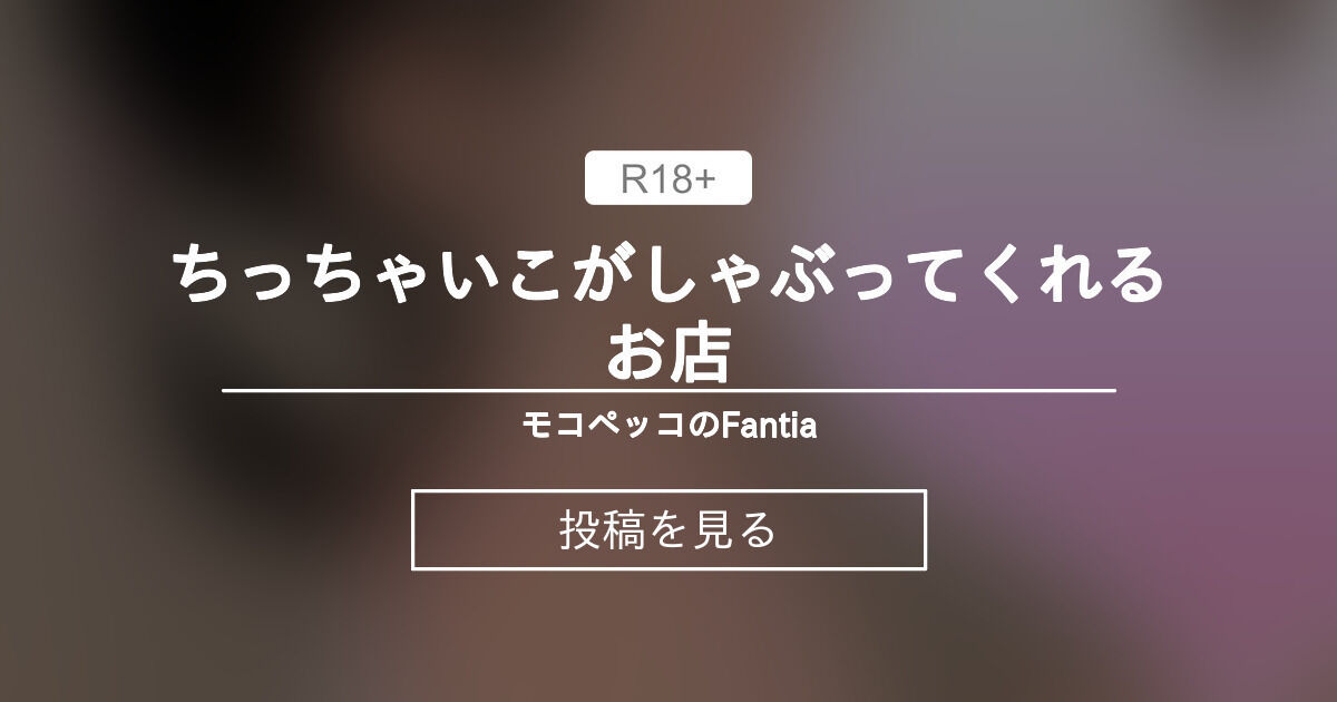 【R-18】 ちっちゃいこがしゃぶってくれるお店 - モコペッコのFantia (mokopekko(モコペッコ）)の投稿｜ファンティア ...