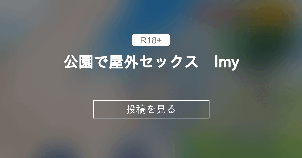 【オリジナル】 公園で屋外セックス lmy - きりきれファンクラブ (きりきれr)の投稿｜ファンティア[Fantia]