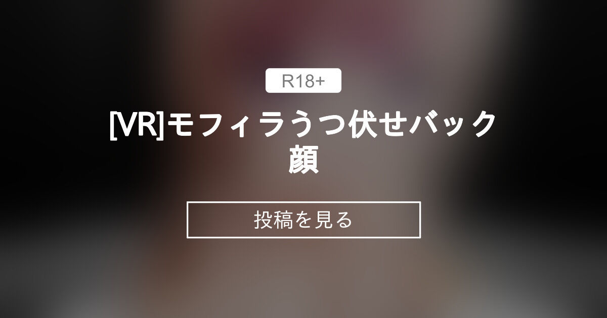 【VR】 [VR]モフィラうつ伏せバック顔 - FacePlan(VR) (FacePlan)の投稿｜ファンティア[Fantia]
