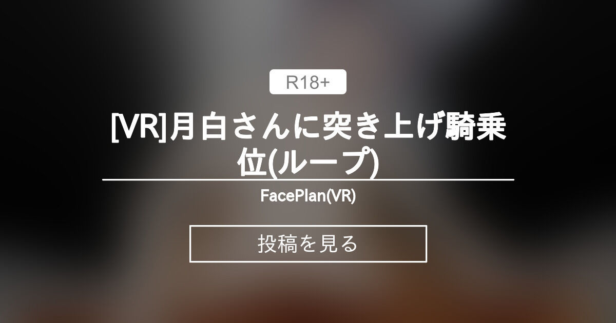 【4K】 [VR]月白さんに突き上げ騎乗位(ループ) - FacePlan(VR) (FacePlan)の投稿｜ファンティア[Fantia]