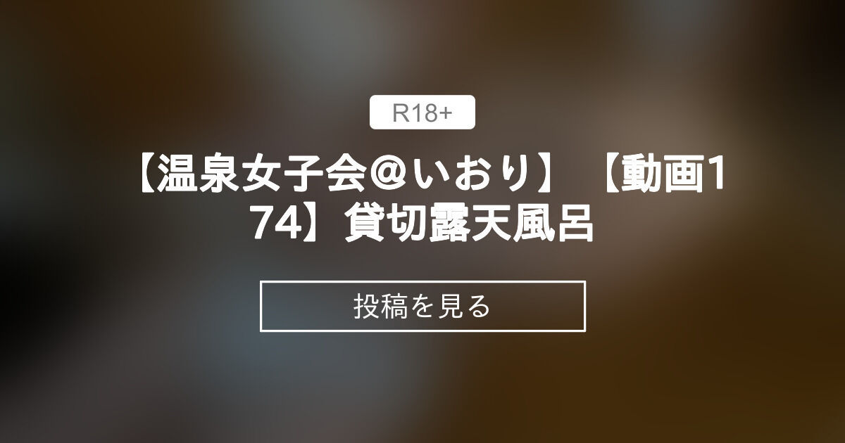 【貸切露天風呂】 【温泉女子会＠いおり】【動画174】貸切露天風呂 - 温泉好きさん集まれ♪ (温泉女子会公式)の投稿｜ファンティア[Fantia]