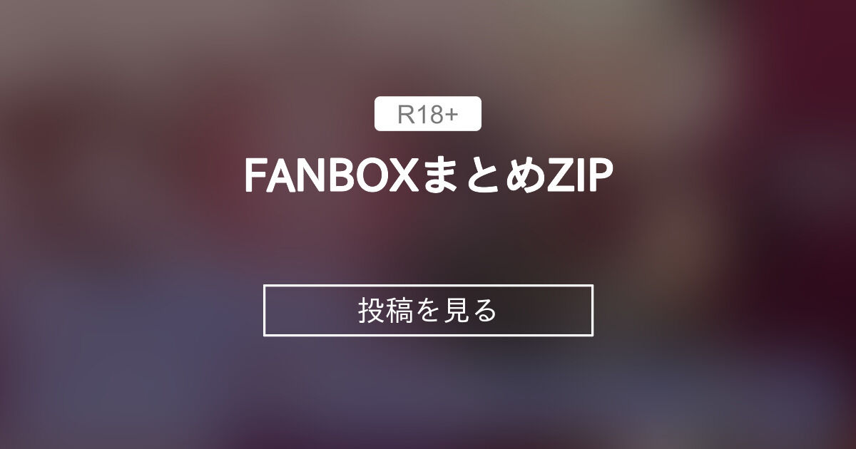 【まとめ】 FANBOXまとめZIP - 辰鵜（たっつー）のファンティア (辰鵜（たっつー）)の投稿｜ファンティア[Fantia]