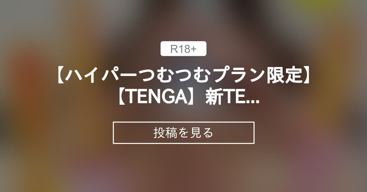 【男の娘】 【ハイパーつむつむプラン限定】【TENGA】新TENGAで超刺激的オナニー ️ - 香椎つむぎのファンクラブ (つむぎ教授)の投稿｜ファンティア[Fantia]