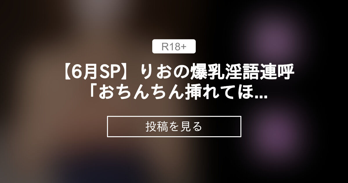 【6月SP】りおの爆乳淫語連呼「おちんちん挿れてほしいな♡」 - ㊙️Hcupりおの極秘えち任務🙊💗 (りお ️ ️ ️)の投稿｜ファンティア[Fantia]