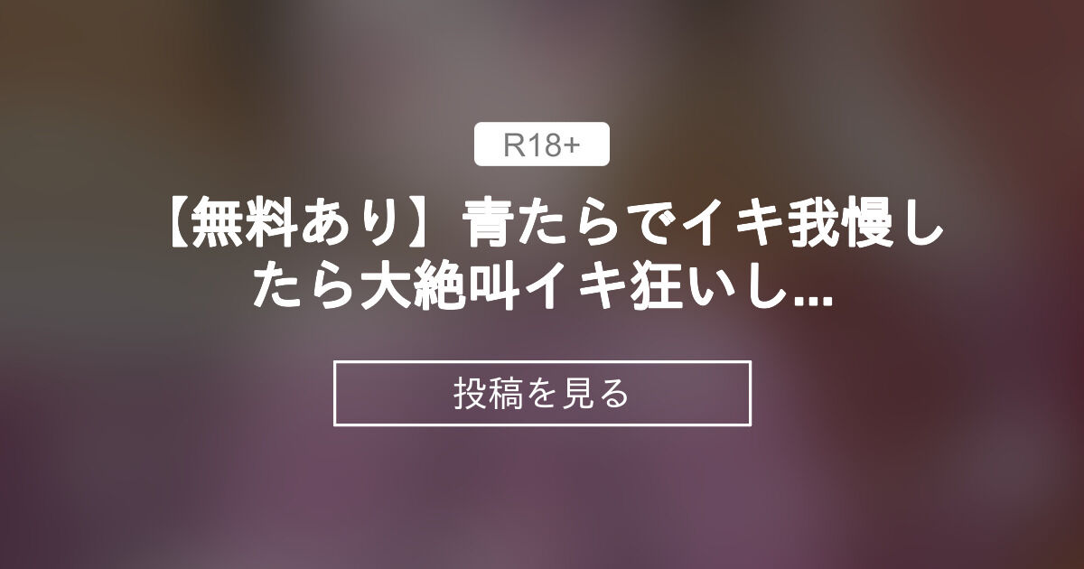【配信アーカイブ】 【無料🔞あり】青たらでイキ我慢したら大絶叫イキ狂いしちゃう♡【配信アーカイブ】 まゆらの秘密の小部屋 空音まゆらの投稿｜ファンティア Fantia 