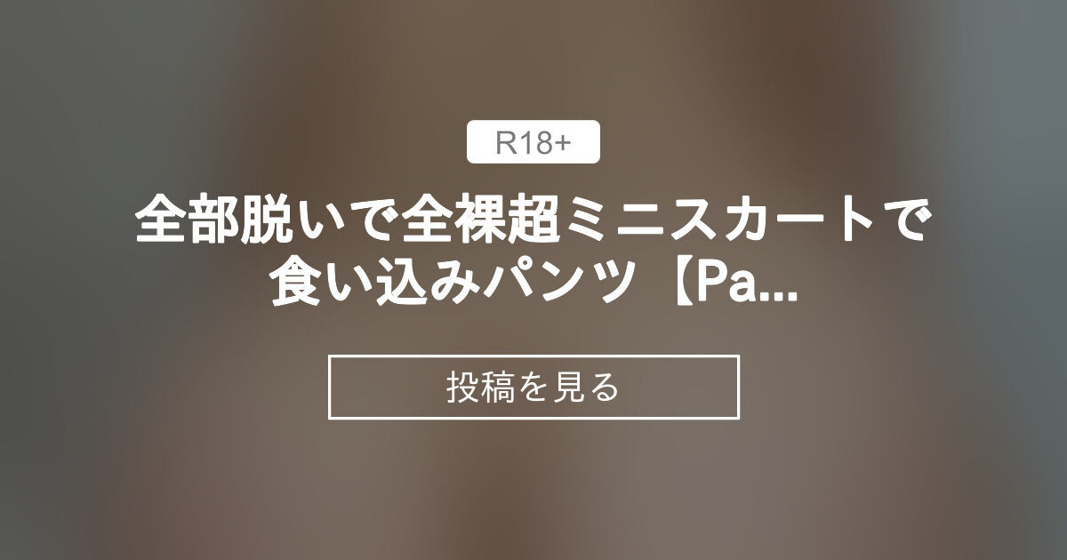 全部脱いで全裸👀超ミニスカートで食い込みパンツ【part②】🤳自撮り写真30枚 🐱necosmo💫 ねここ🐱 の投稿|ファンティア