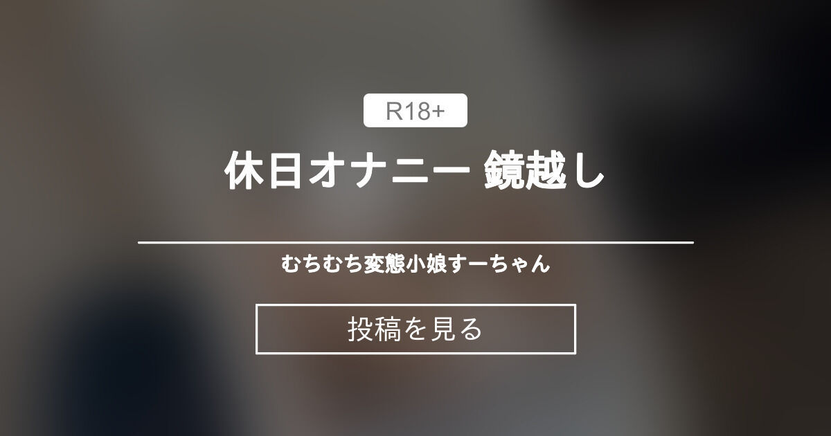 【オナニー】 休日オナニー 鏡越し - むちむち変態小娘すーちゃん (すーちゃん)の投稿｜ファンティア[Fantia]