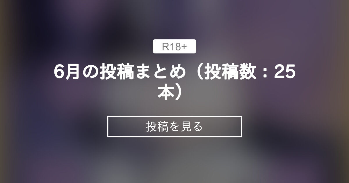 【R18】 6月の投稿まとめ（投稿数：25本） - 【💜無料R18】バイノーラル・キス (ばぶたん (BABTAN))の投稿｜ファンティア[Fantia]