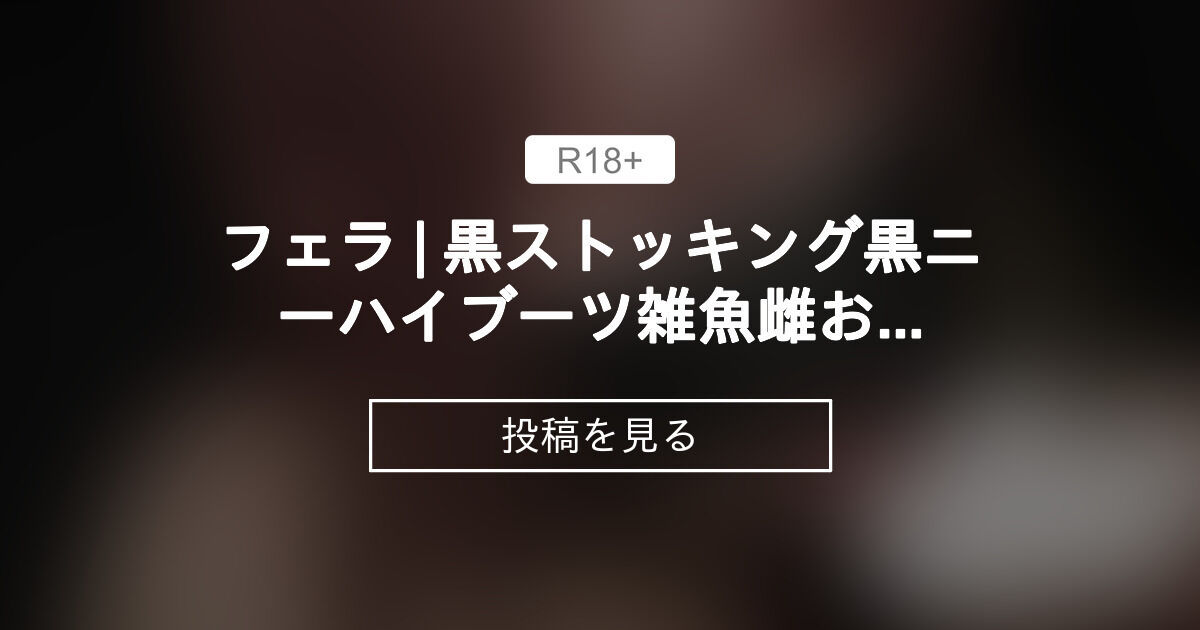 【フェラ】 フェラ | 黒ストッキング黒ニーハイブーツ雑魚雌お姉さん #045 - 変態ハナがずっと鬼アクメ (ハナ)の投稿｜ファンティア[Fantia]