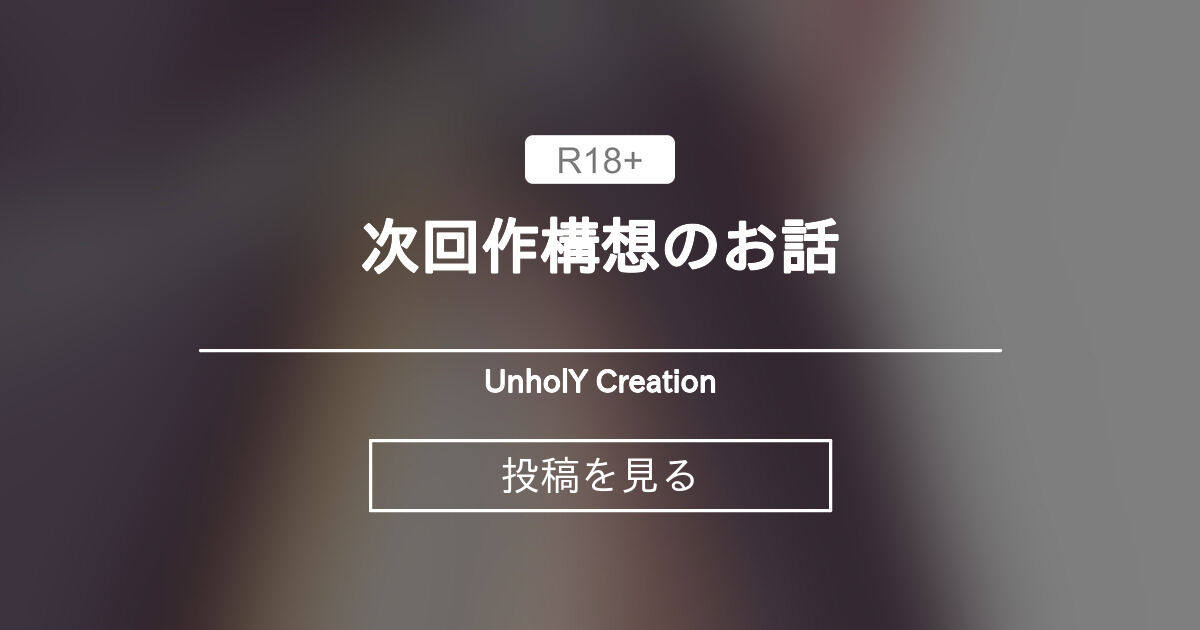 次回作構想のお話 - UnholY Creation (はたはた)の投稿｜ファンティア[Fantia]