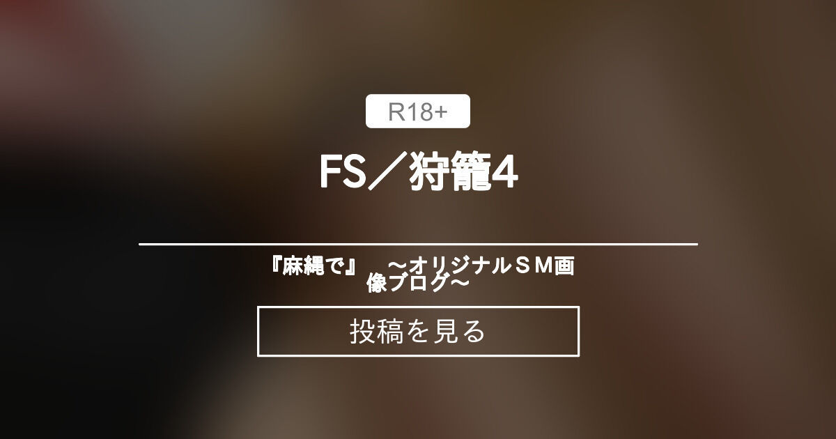FS／狩籠4 - 『麻縄で』 ～オリジナルSM画像ブログ～ (コウ ʞoн@koh_asanaw)の投稿｜ファンティア[Fantia]