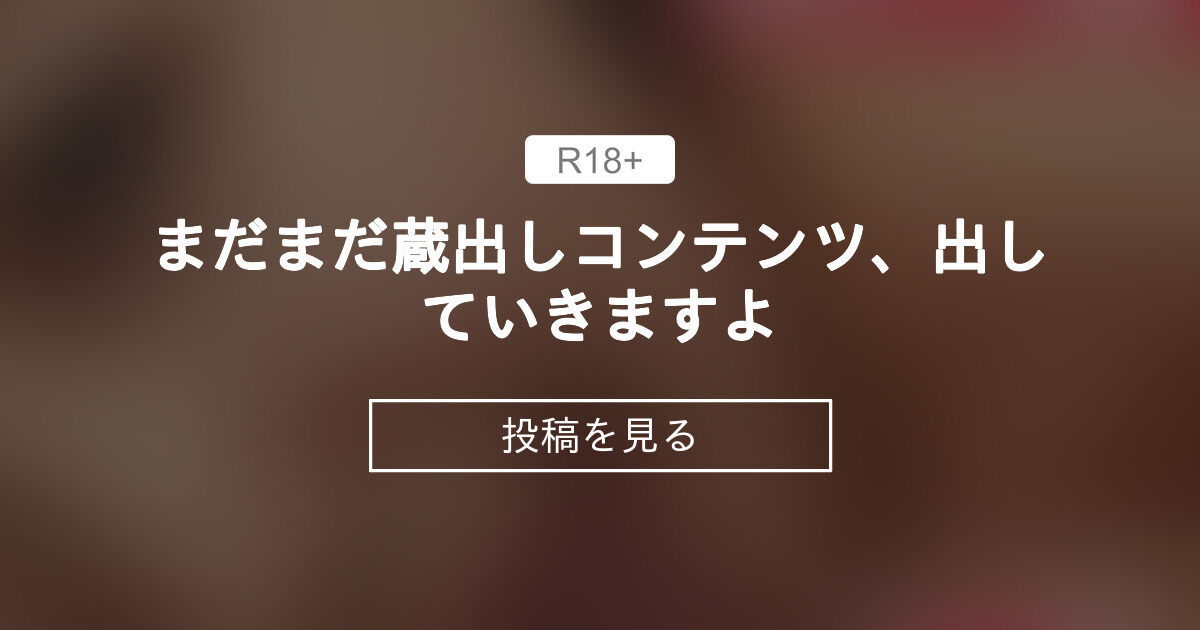 まだまだ蔵出しコンテンツ、出していきますよ♪ - 淫語とエロい音 (K*WEST)の投稿｜ファンティア[Fantia]
