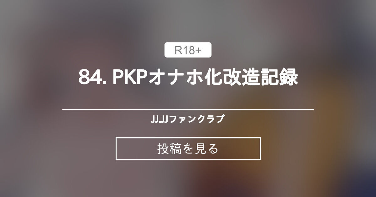 84. PKPオナホ化改造記録 - JJ.JJファンクラブ (JJ.JJ)の投稿｜ファンティア[Fantia]