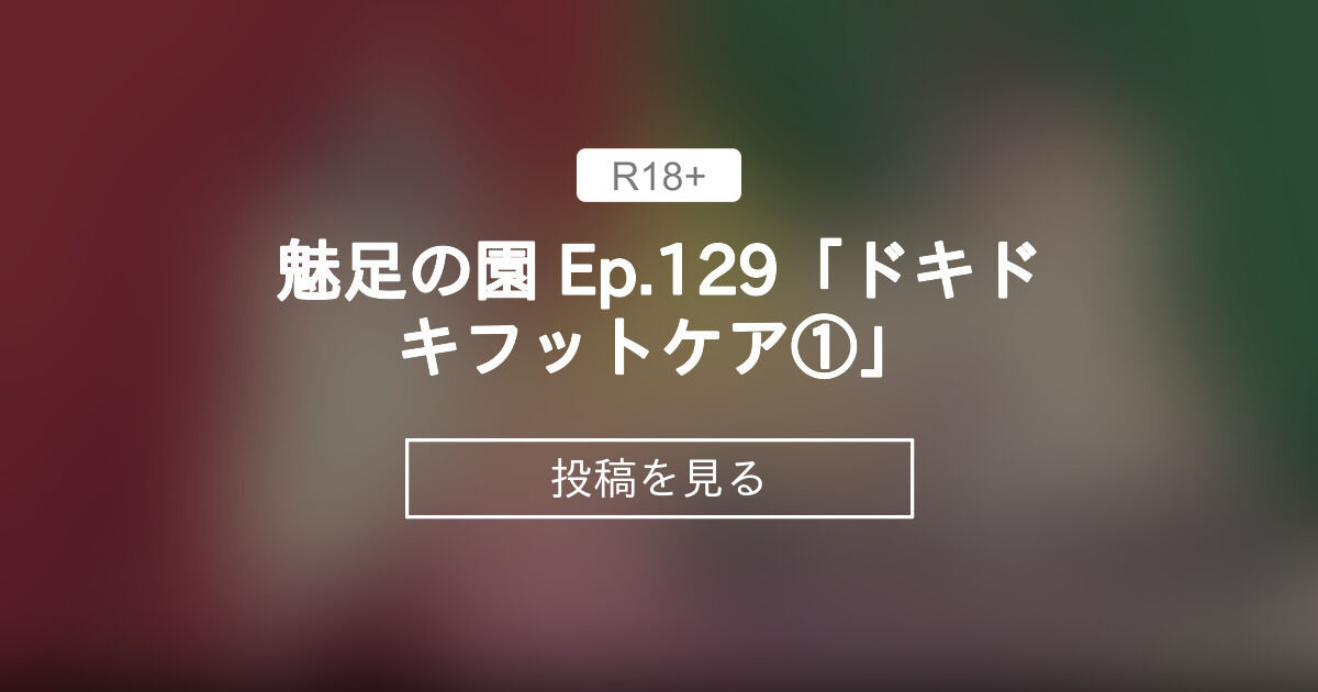 【Mitari_no_Sono】 魅足の園 Ep.129「ドキドキ♡フットケア①」 - ナッシュのファンティア (ナッシュ)の投稿｜ファンティア[Fantia]