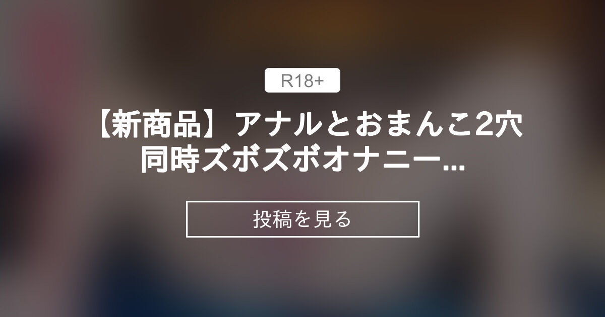 【喉奥】 【新商品💓】アナルとおまんこ2穴同時ズボズボオナニーで絶頂/// - デカ尻保育士みゆき♡ (ヒップ105cm🍑みゆき)の投稿｜ファンティア[Fantia]