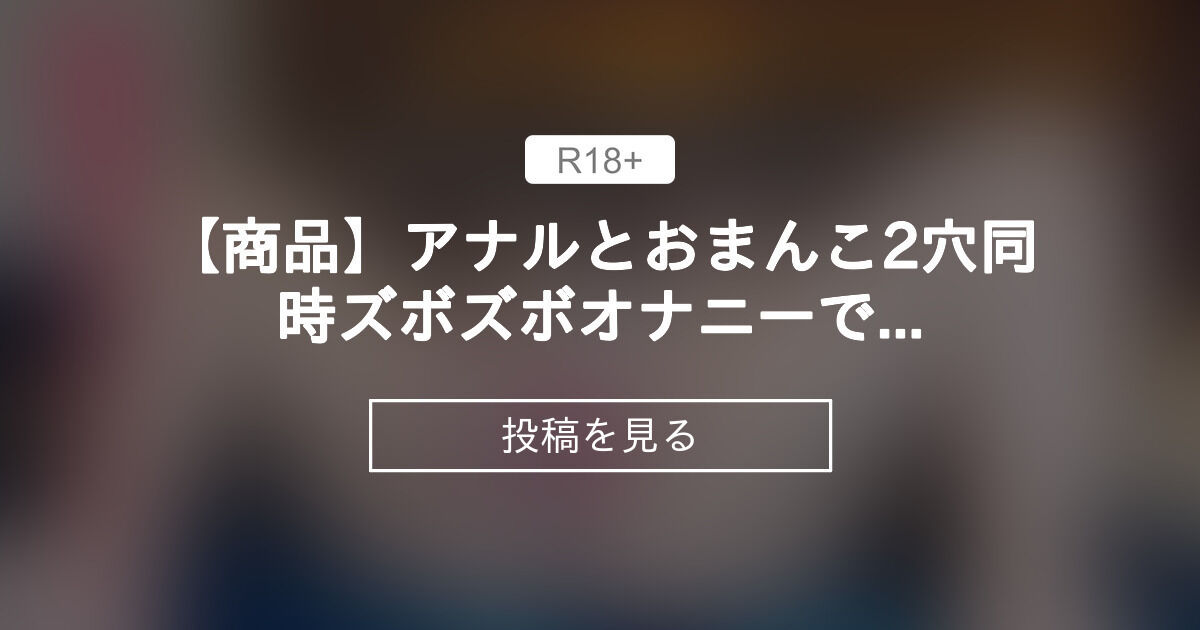 【喉奥】 【商品】アナルとおまんこ2穴同時ズボズボオナニーで絶頂/// - デカ尻保育士みゆき♡ (ヒップ105cm🍑みゆき)の投稿｜ファンティア[Fantia]
