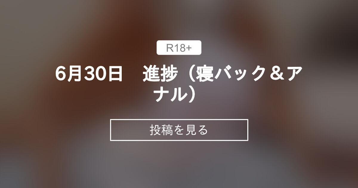 【R18】 6月30日 進捗（寝バック＆アナル） - こっそり画像＆動画アップ場 (淫集院 笹)の投稿｜ファンティア[Fantia]