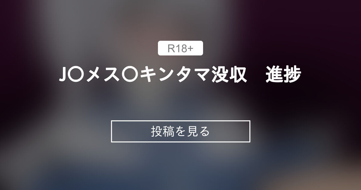 【卵巣】 J〇メス〇キンタマ没収 進捗 - モイスチャンZファンクラブ (モイスチャンZ)の投稿｜ファンティア[Fantia]