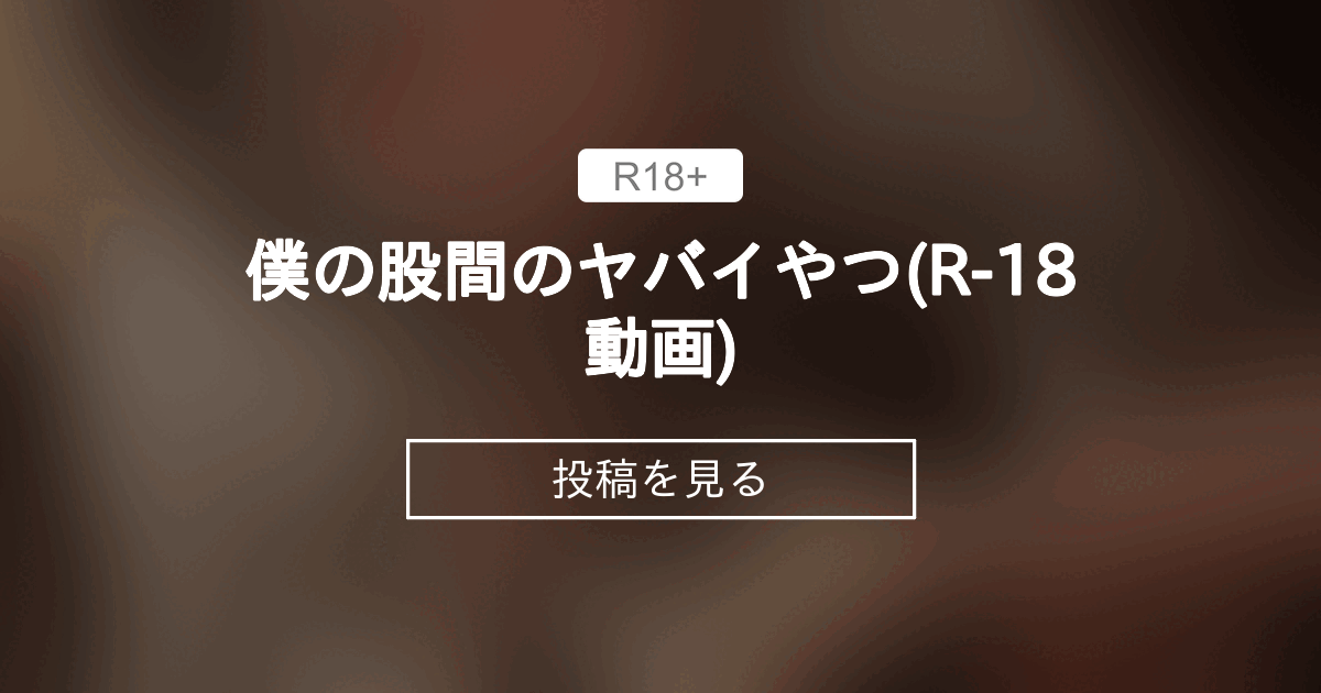 【僕の心のヤバイやつ】 僕の股間のヤバイやつ(R-18動画) - とさか養鶏場【Tosaka Chicken Farm】 (とさか)の投稿 ...