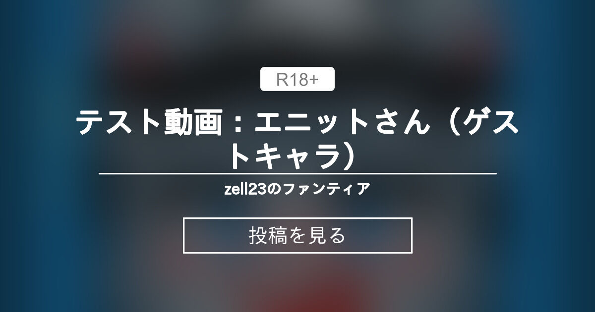 【R-18】 テスト動画：エニットさん（ゲストキャラ） - zell23のファンティア (zell23)の投稿｜ファンティア[Fantia]