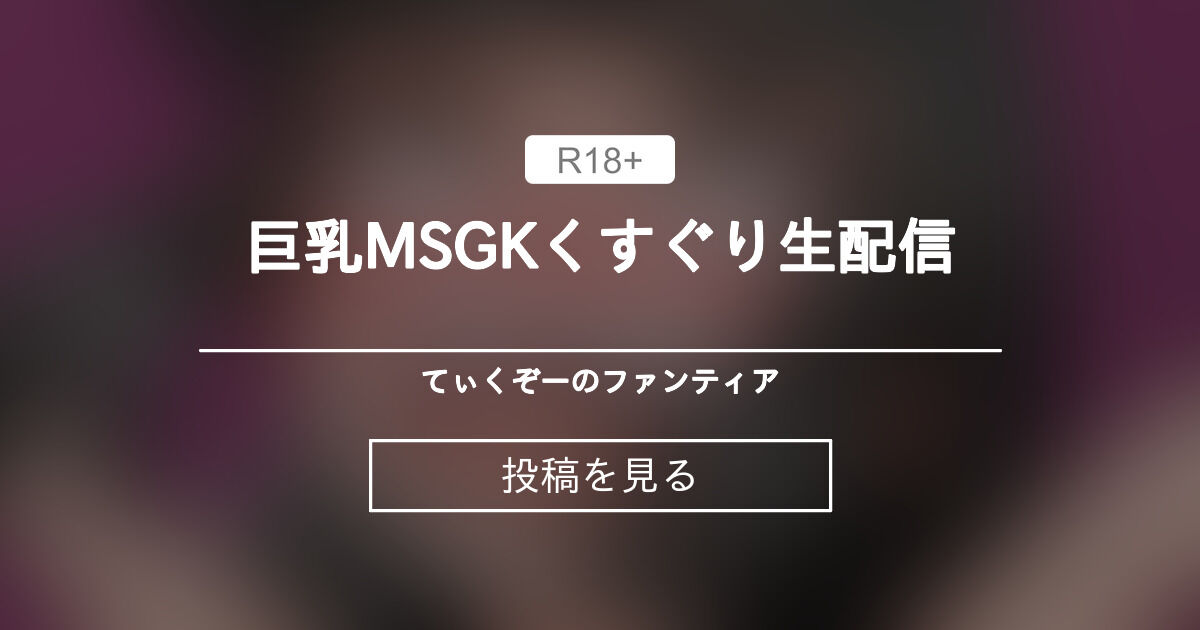 【オリジナル】 巨乳MSGKくすぐり生配信 - てぃくぞーのファンティア (てぃくぞー)の投稿｜ファンティア[Fantia]