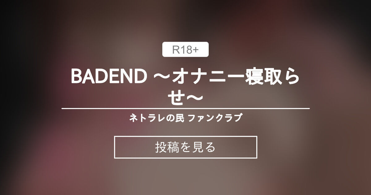【寝取られ】 BADEND ～オナニー寝取らせ～ - ネトラレの民 ファンクラブ (ネトラレの民)の投稿｜ファンティア[Fantia]