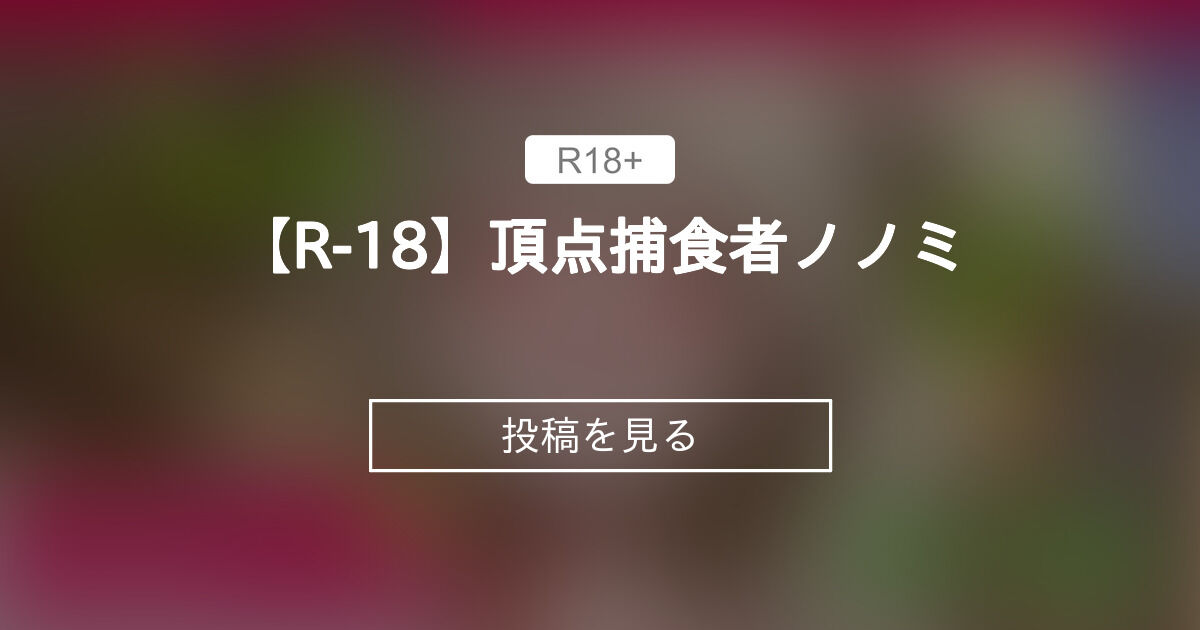 【R-18】 【R-18】頂点捕食者ノノミ - 第三水産加工場fantia支部 (鳴島かんな)の投稿｜ファンティア[Fantia]
