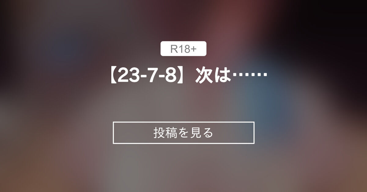 【23 7 8】次は…… ひみみhimimiファンクラブ ひみみhimimi の投稿｜ファンティア[fantia]