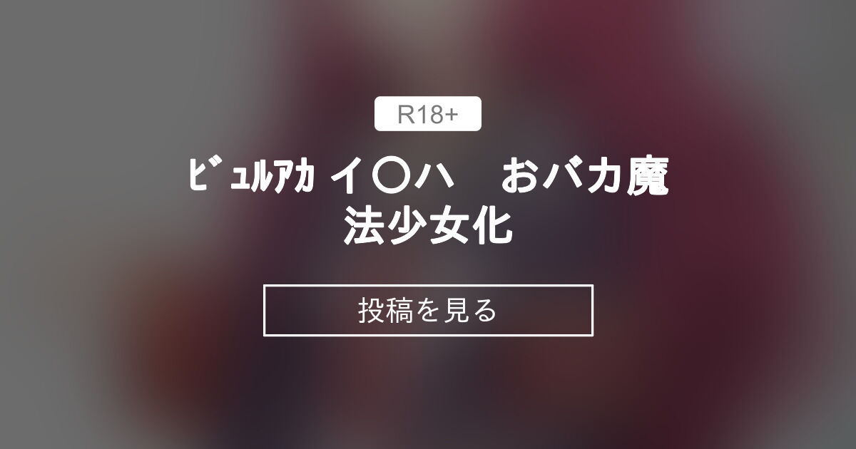 【〇〇】 ﾋﾞｭﾙｱｶ イ〇ハ おバカ魔法少女化 - 闇病み狂信団 (闇の病みXXDDZ)の投稿｜ファンティア[Fantia]