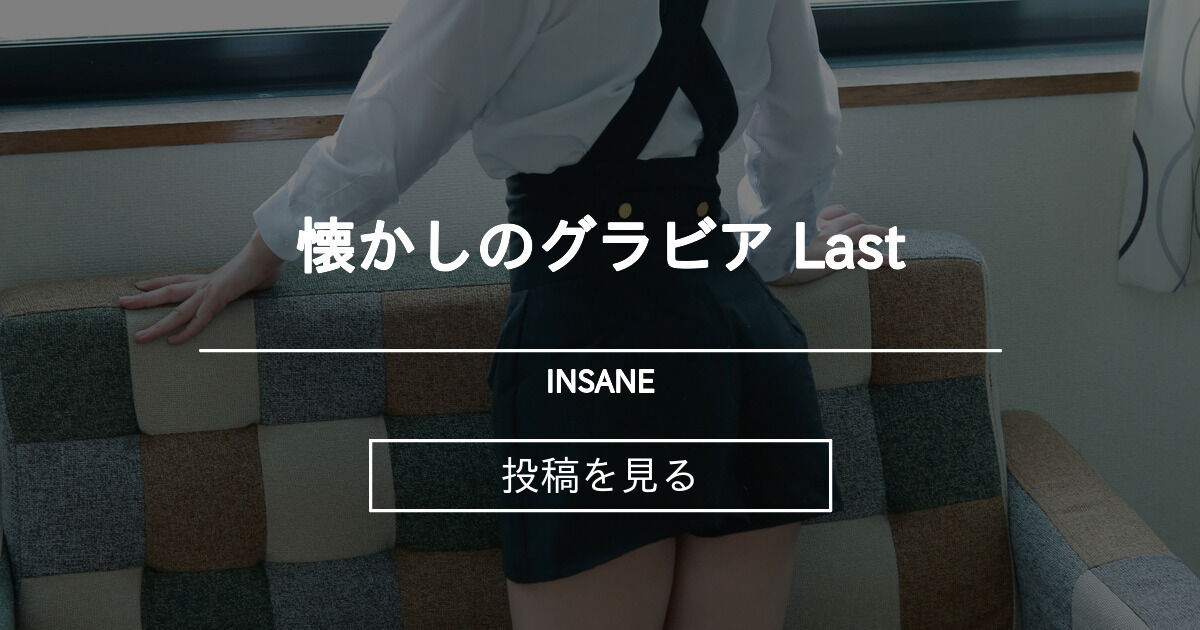 【オリジナル】 懐かしのグラビア Last - INSANE (御影ロイ)の投稿｜ファンティア[Fantia]