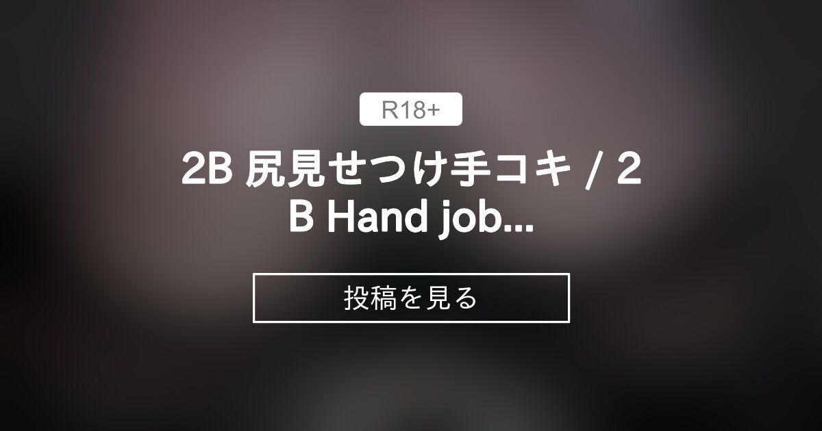 【3D動画】 2B 尻見せつけ手コキ / 2B Hand job with show off buttocks - celestial (celestial)の投稿｜ファンティア[Fantia]