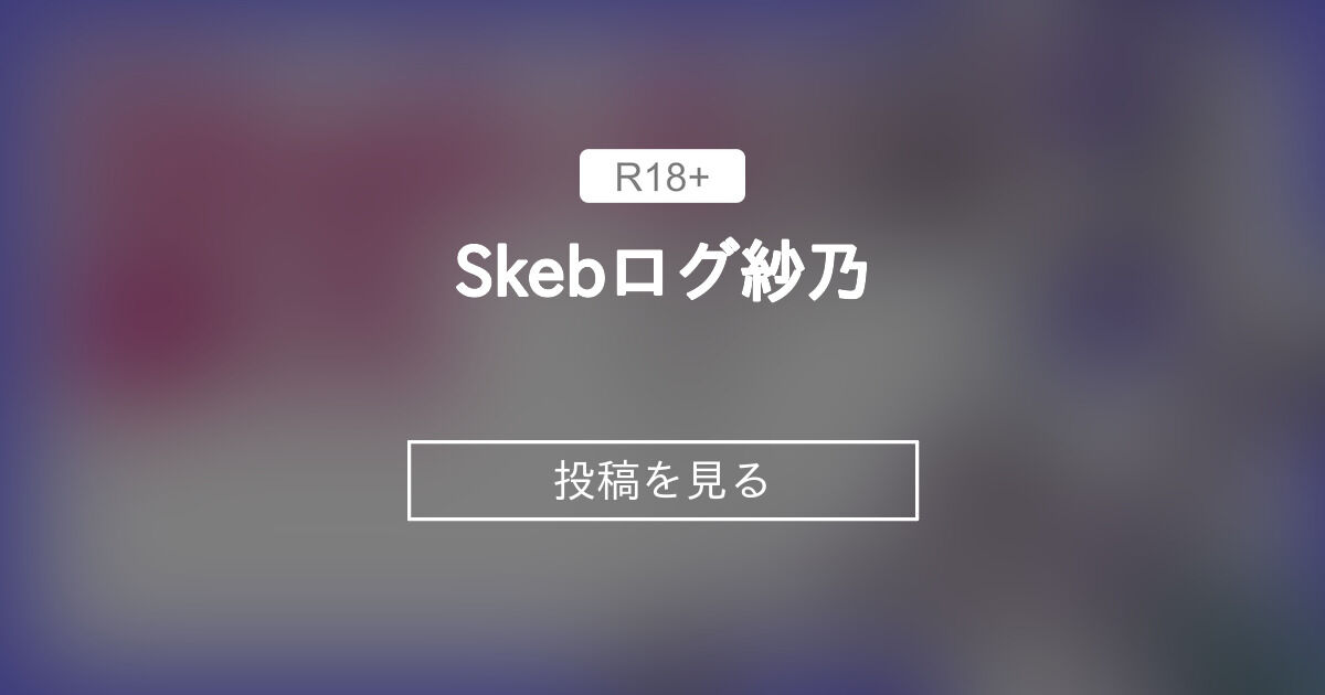 Skebログ‐紗乃 - 魔t屋 (けだまとん)の投稿｜ファンティア[Fantia]