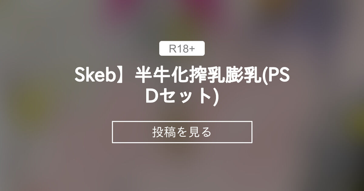 Skeb】半牛化搾乳膨乳(PSDセット) - なかあさくんファンティア (なかあさくん)の投稿｜ファンティア[Fantia]