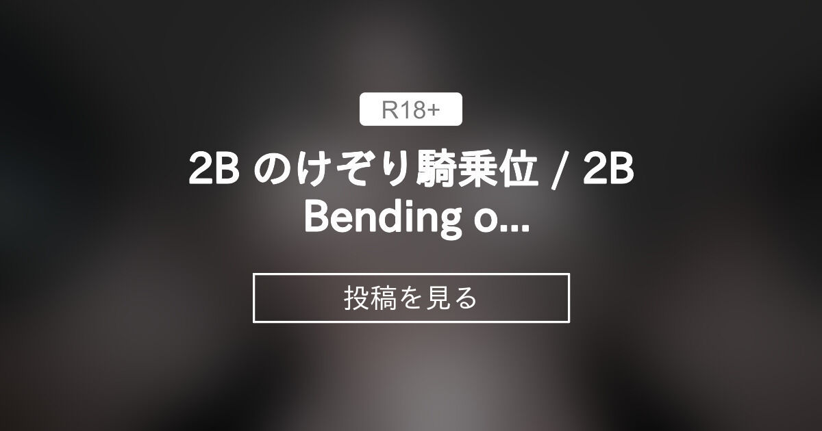 【3D動画】 2B のけぞり騎乗位 / 2B Bending over cowgirl - celestial (celestial)の投稿｜ファンティア[Fantia]